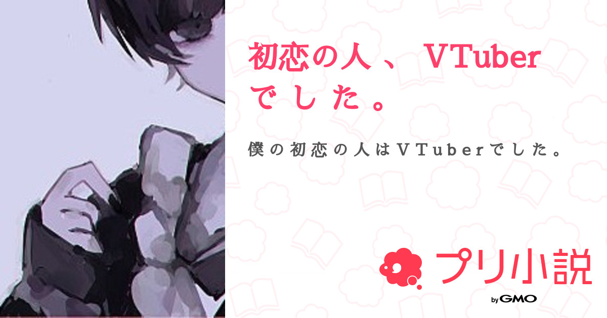 初恋の人 、 VTuber で し た 。 - 全6話 【連載中】（無 能 ‐ ﾑﾉｳ ‐さんの夢小説） | 無料スマホ夢小説ならプリ小説 byGMO